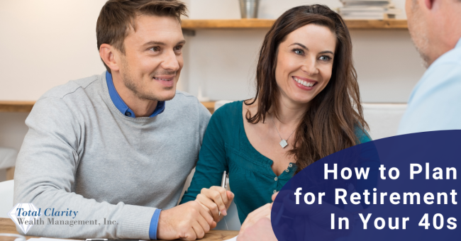 How to Plan for Retirement in Your 40s | Total Clarity Wealth Management, Inc.